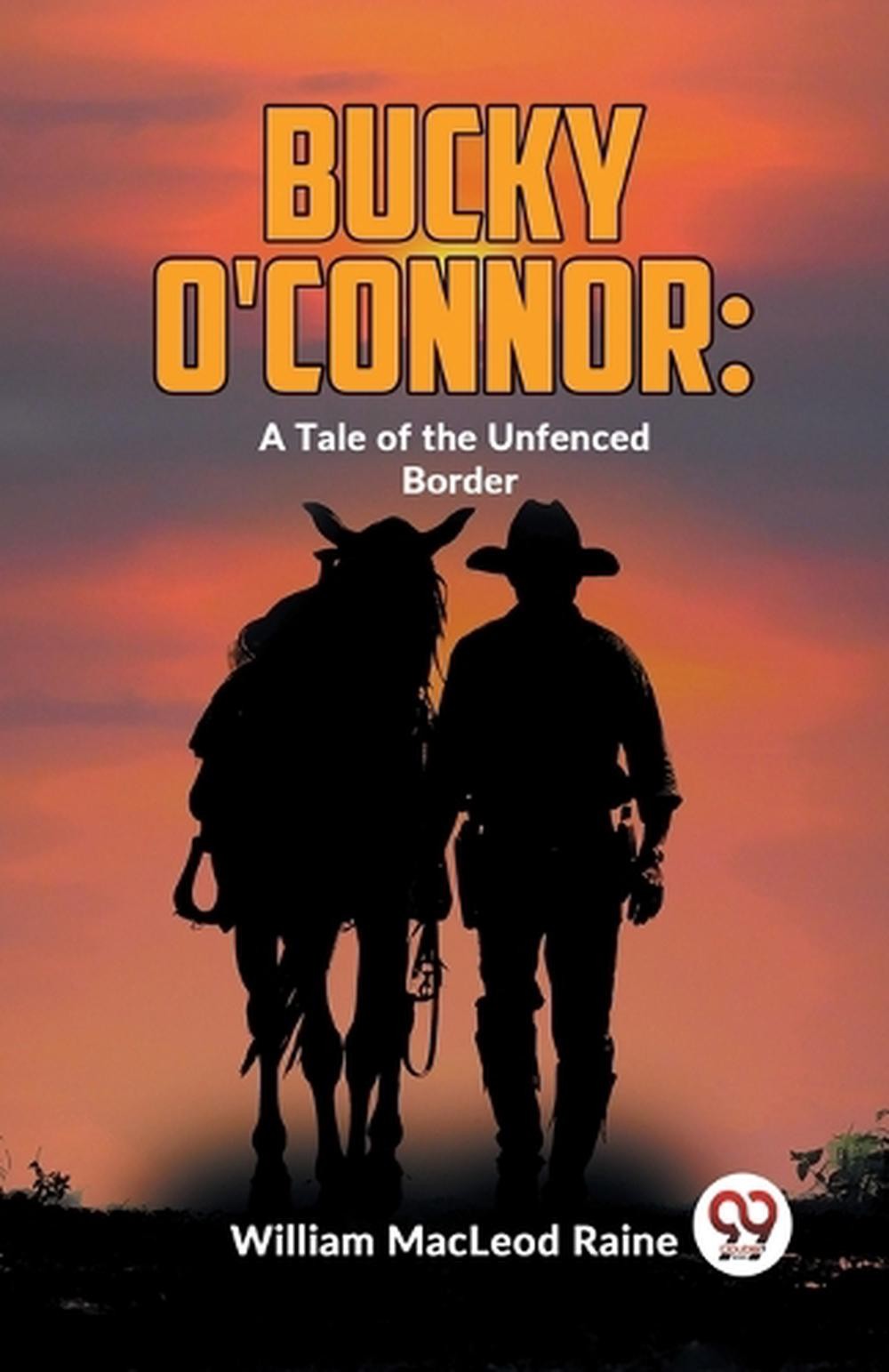 Bucky O'Connor: A Tale of the Unfenced Border by William Macleod Raine ...