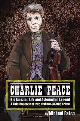 Charlie Peace: His Amazing Life and Astonishing Legend by Michael Eaton ...