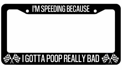 I'm Speeding because I have to poop really bad license plate frame ...