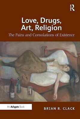 Love, Drugs, Art, Religion: The Pains and Consolations of Existence by ...