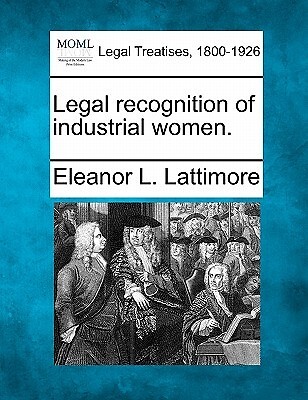 Legal Recognition of Industrial Women. by Lattimore, Eleanor L ...