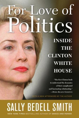 For Love of Politics: Inside the Clinton White House by Smith, Sally ...