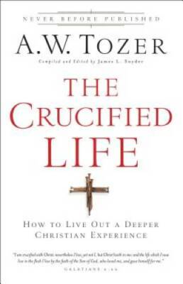 The Crucified Life: How To Live Out A Deeper Christian Experience ...