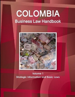 Colombia Business Law Handbook Volume 1 Strategic Information and Basic ...