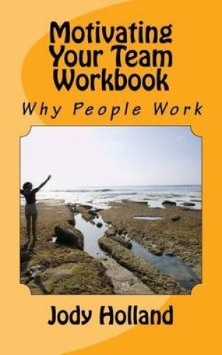 Motivating Your Team Workbook: Why People Work by Jody N. Holland ...