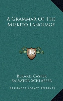 A GRAMMAR OF THE MISKITO LANGUAGE By Berard Casper & Salvator Schlaefer ...