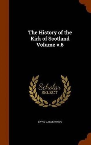 The History of the Kirk of Scotland Volume V.6 by David Calderwood ...