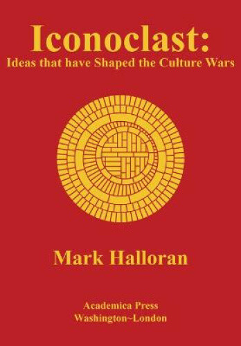 Iconoclast: Ideas That Have Shaped The Culture Wars by Mark Halloran ...