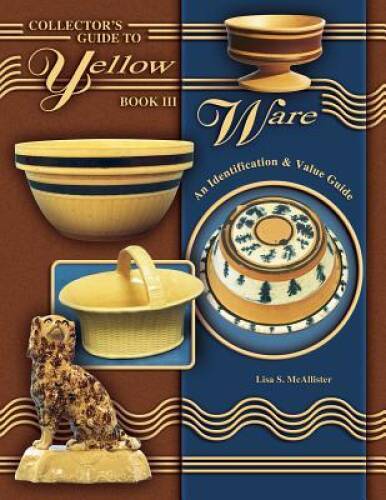 Collector's Guide to Yellow Ware, Book III: An Identification & Valu ...