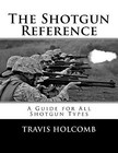 The Shotgun Reference: A Guide for All Shotgun Types by Holcomb, Travis ...