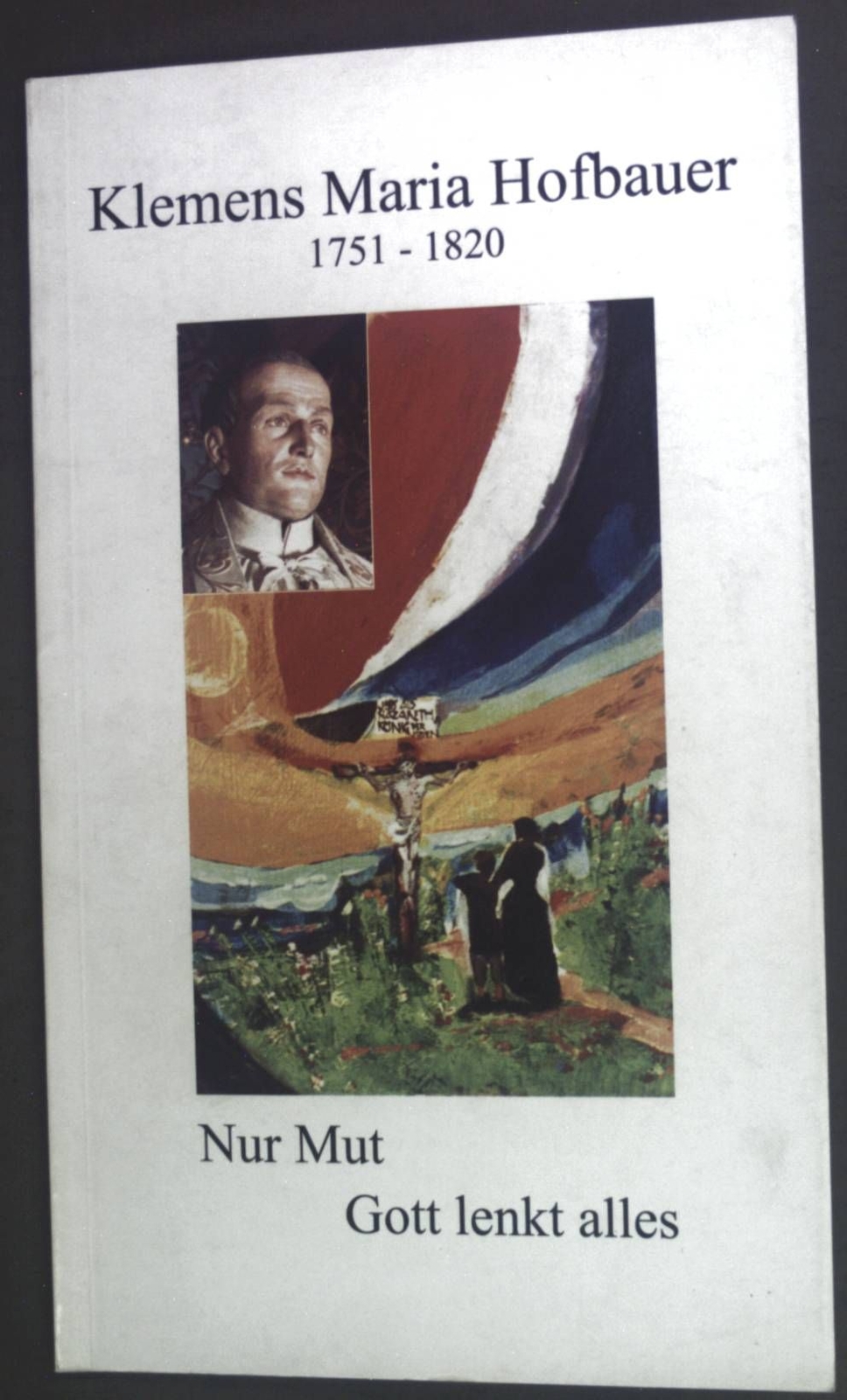 Nur Mut - Gott lenkt alles : der hl. Klemens Maria Hofbauer: sein Leben ...
