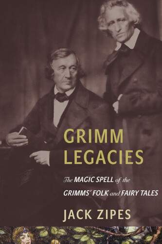 Grimm Legacies: The Magic Spell of the Grimms' Folk and Fairy Tales ...