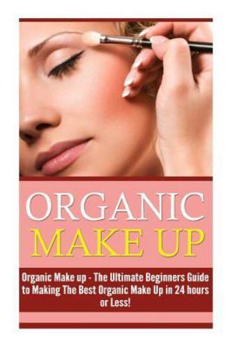 Organic Makeup: The Ultimate Beginner's Guide to Making the Best ...