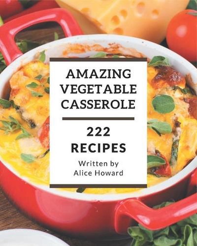222 Amazing Vegetable Casserole Recipes: Best-ever Vegetable Casserole ...