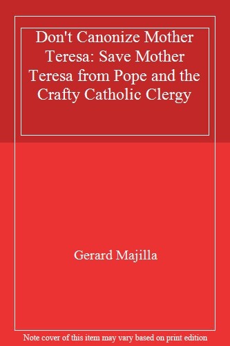 Don't Canonize Mother Teresa: Save Mother Teresa from Pope and the ...