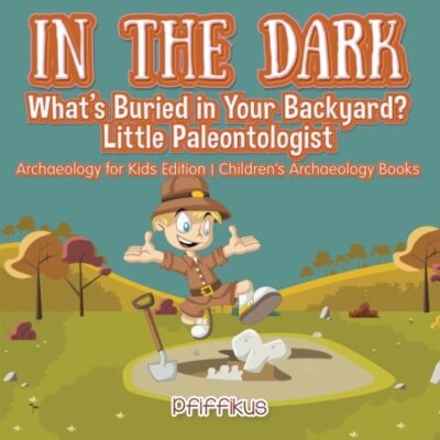 In the Dark: What's Buried in Your Backyard? Little Paleontologist ...