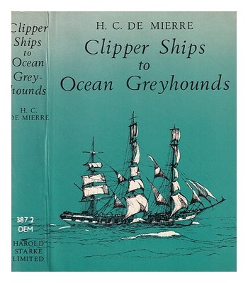 DE MIERRE, H. C. Clipper ships to ocean greyhounds / H. C. de Mierre ...