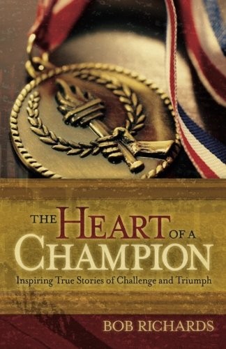 THE HEART OF A CHAMPION: INSPIRING TRUE STORIES OF By Bob Richards ...