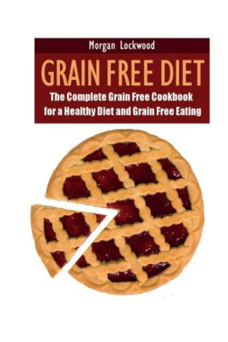 Grain Free Diet: The Complete Grain Free Cookbook for a Healthy Diet ...