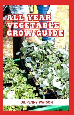 All Year Vegetable Grow Guide: The Secret Method to Plant Vegetables ...