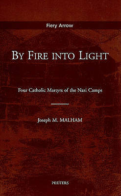 By Fire into Light: Four Catholic Martyrs of the Nazi Camps by Joseph M ...