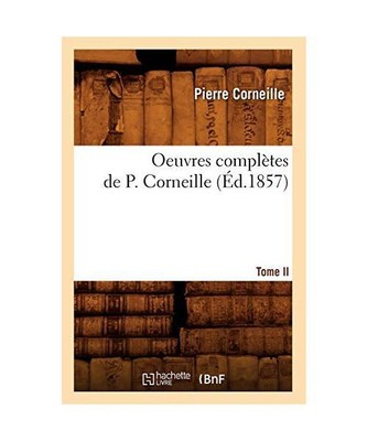 Oeuvres Complètes de P. Corneille. Tome II (Éd.1857), Pierre Corneille ...