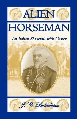 Alien Horseman: An Italian Shavetail with Custer by Jules C. Ladenheim ...