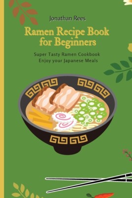 Super Ramen Recipe Book For Beginners: Super Tasty, Quick And Easy ...