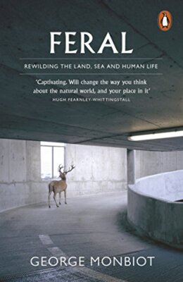 Feral: Rewilding the Land, Sea and Human Life by Monbiot, George ...