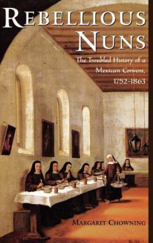 Rebellious Nuns: The Troubled History of a Mexican Convent, 1752-1863 ...