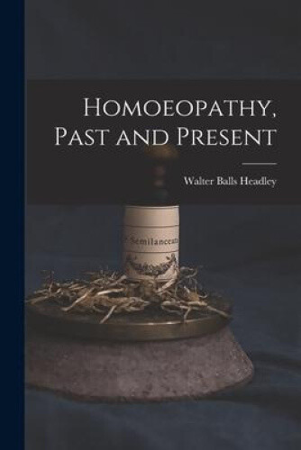 Homoeopathy, Past and Present by Walter Balls 1842-1918 Headley ...