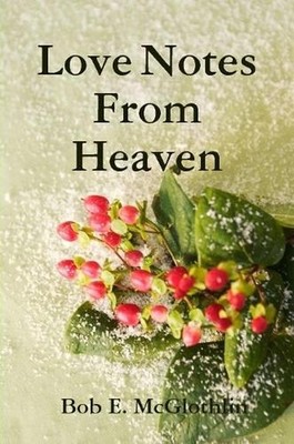Love Notes From Heaven by Author, Poet, & Lyricist Bob McGlothlin ...