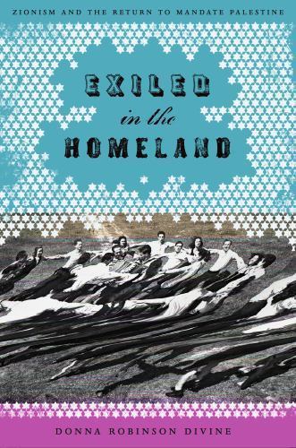Exiled in the Homeland : Zionism and the Return to Mandate Palestine by ...