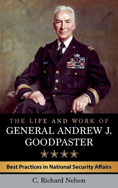 The Life And Work of General Andrew J. Goodpaster von C. Richard Nelson ...