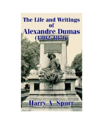 Life and Writings of Alexandre Dumas (1802-1870), The, Harry A. Spurr ...