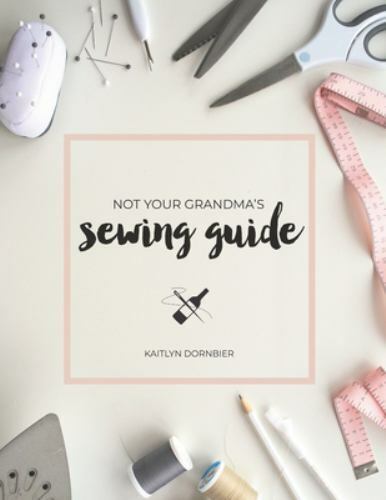 Not Your Grandma's Sewing Guide by Dornbier, Kaitlyn, Brand New, Free ...