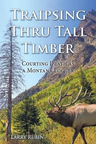 Traipsing Thru Tall Timber: Courting Death as a Montana Logger by Larry ...