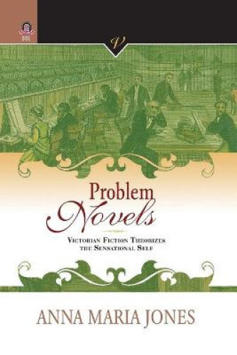 Problem Novels: Victorian Fiction Theorizes the Sensational Self ...