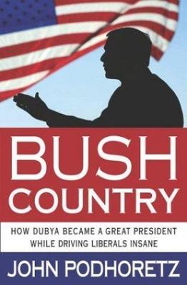 Bush Country: How Dubya Became a Great President While Driving Liberals ...