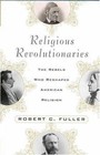 Religious Revolutionaries: The Rebels Who Reshaped American Religion ...