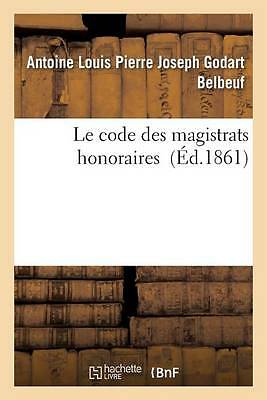 Le Code Des Magistrats Honoraires by Antoine Louis Pierre Joseph Godart ...