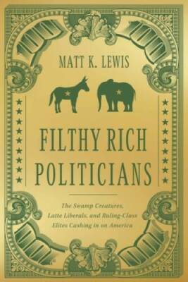 Filthy Rich Politicians: The Swamp Creatures, Latte Liberals, and Ru ...