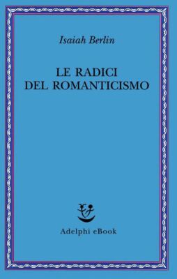 LE RADICI DEL ROMANTICISMO - BERLIN ISAIAH, HARDY H. (Curatore ...