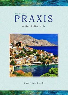 Praxis: A Brief Rhetoric, 3rd Edition - Paperback By Carol Lea Clark ...