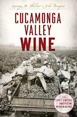 Cucamonga Valley Wine: The Lost Empire of American Winemaking by George ...