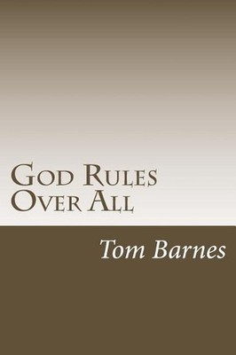 God Rules Over All: Getting A Handle On God's Sovereignty by Tom Barnes ...