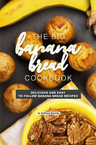 The Big Banana Bread Cookbook: Delicious and Easy to Follow Banana ...