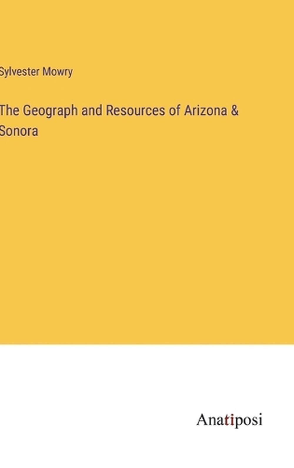 The Geograph and Resources of Arizona & Sonora by Sylvester Mowry ...