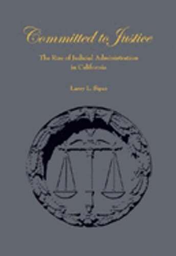 Committed to Justice: The Rise of Judicial Administration in California ...