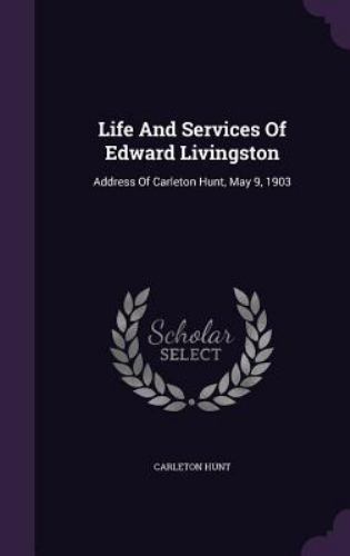 Life and Services of Edward Livingston : Address of Carleton Hunt, May ...